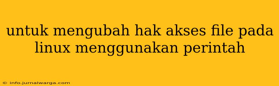 untuk mengubah hak akses file pada linux menggunakan perintah