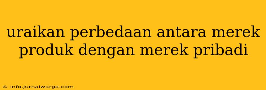 uraikan perbedaan antara merek produk dengan merek pribadi